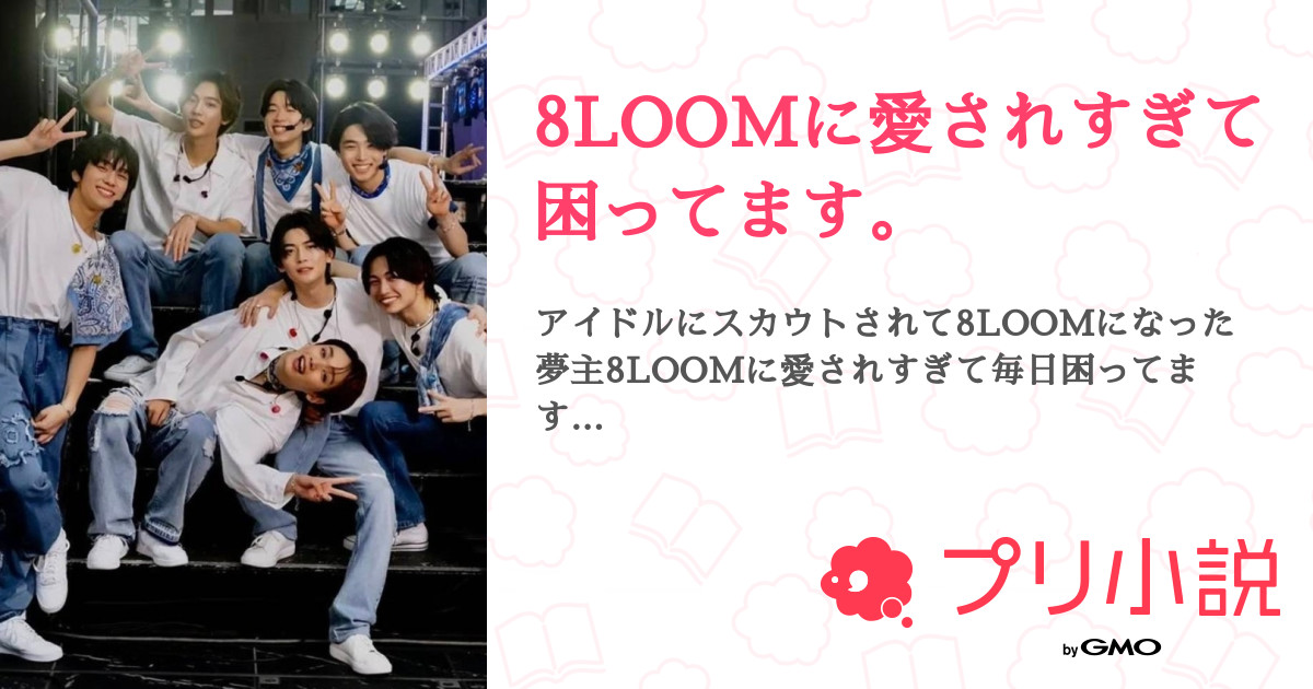 8LOOMに愛されすぎて困ってます。 - 全10話 【連載中】（momoka☁️さんの夢小説） | 無料スマホ夢小説ならプリ小説 byGMO
